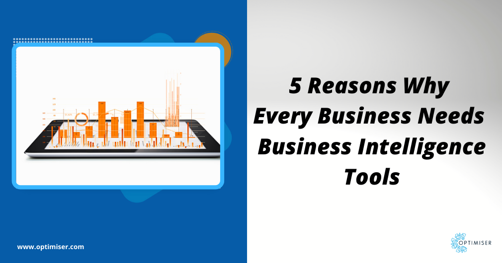 5 Reasons Why Every Business Needs Business Intelligence Tools | optimiser